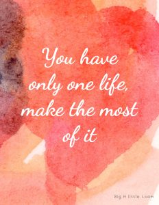 You have only one life, make the most of it. – Big H little i